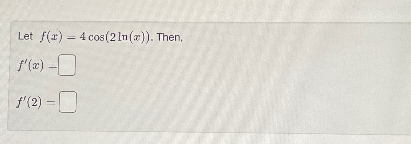 Solved Let f(x)=4cos(2ln(x)). ﻿Then,f'(x)=f'(2)= | Chegg.com