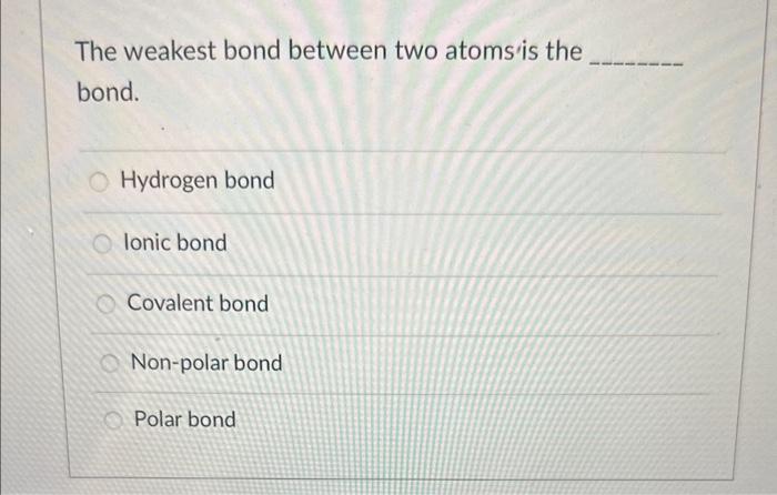 Solved The weakest bond between two atoms'is the bond. | Chegg.com