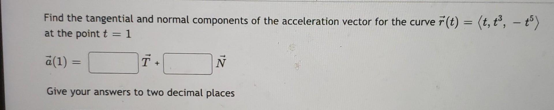 Solved Find the tangential and normal components of the | Chegg.com