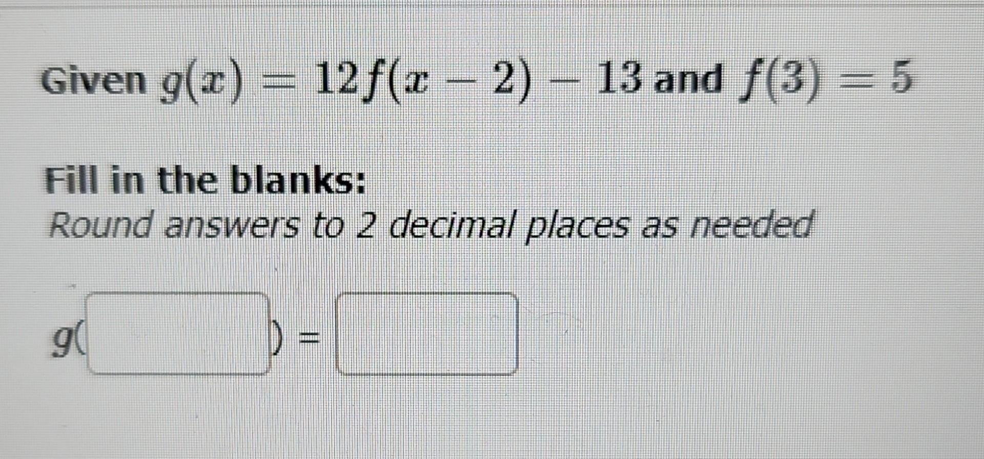 Solved Given g(x) = 12f(x - 2) - 13 and f(3) = 5 Round | Chegg.com