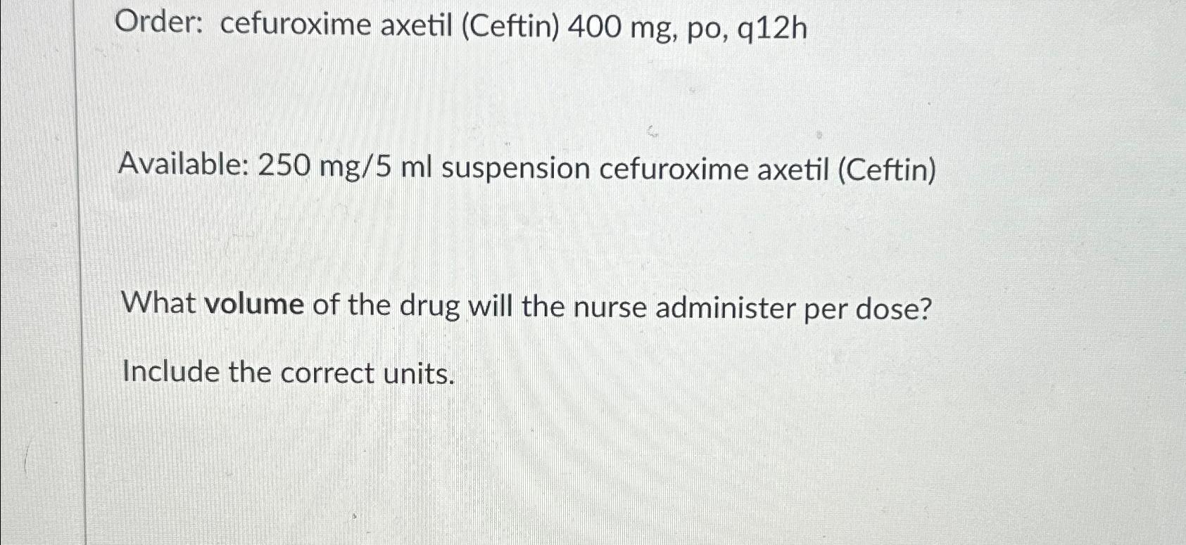 Solved Order: cefuroxime axetil (Ceftin) 400 ﻿mg, ﻿po, | Chegg.com