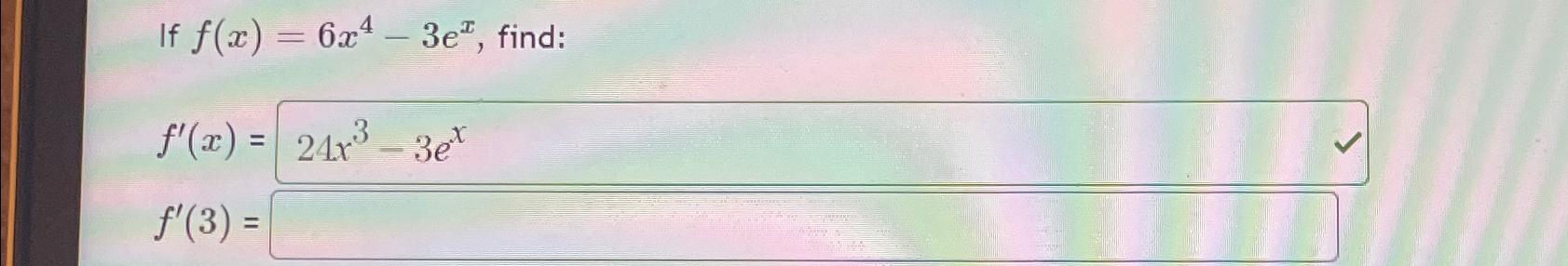 Solved If f(x)=6x4-3ex, ﻿find:f'(x)=24x3-3exf'(3)= | Chegg.com