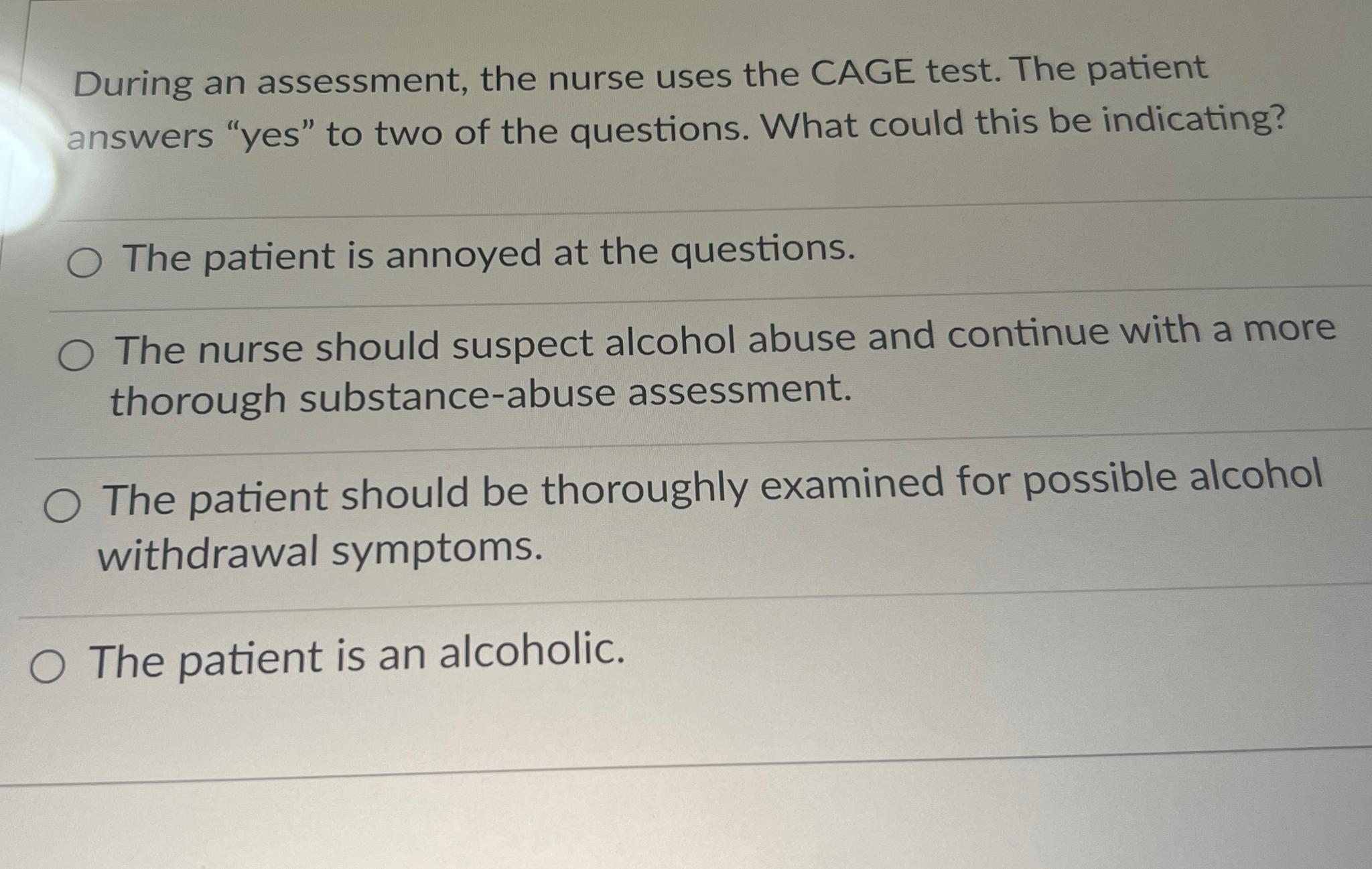 Solved During an assessment, the nurse uses the CAGE test. | Chegg.com