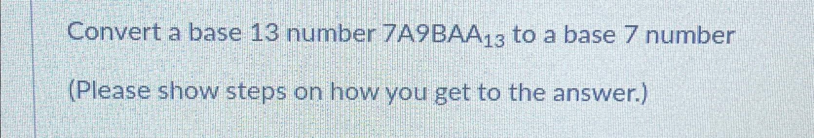 Solved Convert a base 13 ﻿number 7A2BAA13 ﻿to a base 7 | Chegg.com