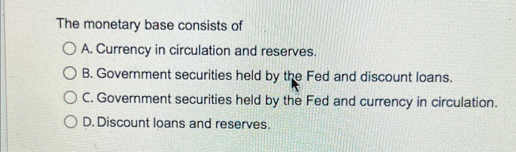 Solved The monetary base consists ofA. ﻿Currency in | Chegg.com