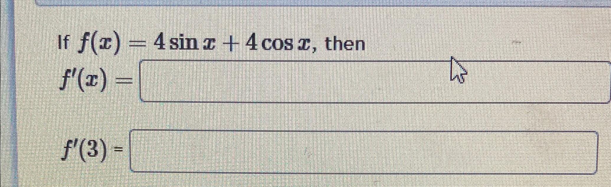 Solved If f(x)=4sinx+4cosx, ﻿thenf'(x)=f'(3)= | Chegg.com