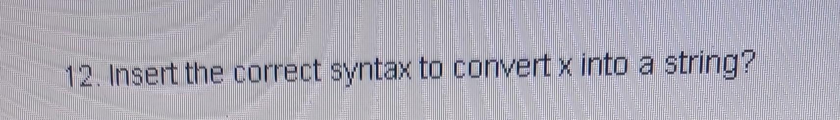 Solved 12. Insert the correct syntax to convert x into a | Chegg.com