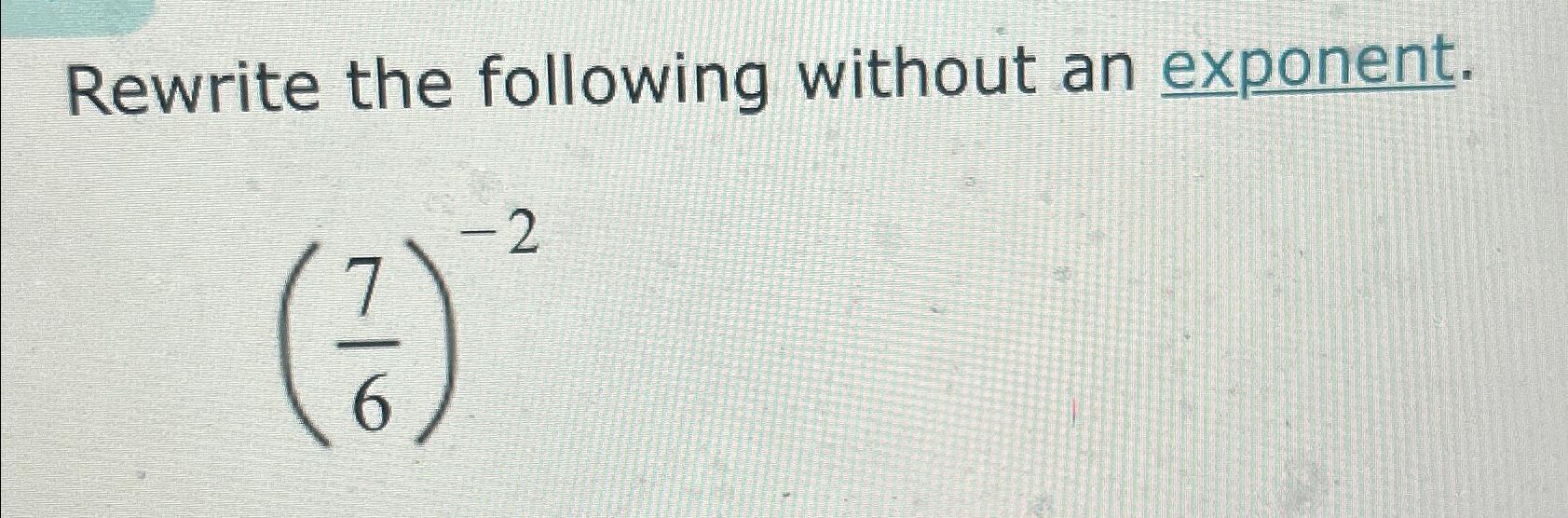 Solved Rewrite the following without an exponent.(76)-2 | Chegg.com