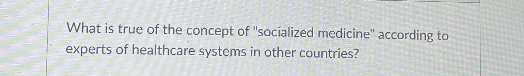 Solved What is true of the concept of "socialized medicine" | Chegg.com
