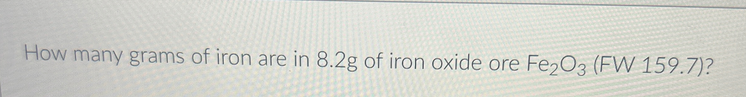 Solved How many grams of iron are in 8.2g ﻿of iron oxide ore | Chegg.com