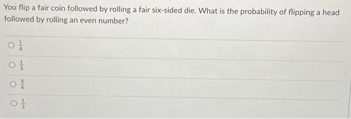 Solved You flip a fair coin followed by rolling a fair | Chegg.com