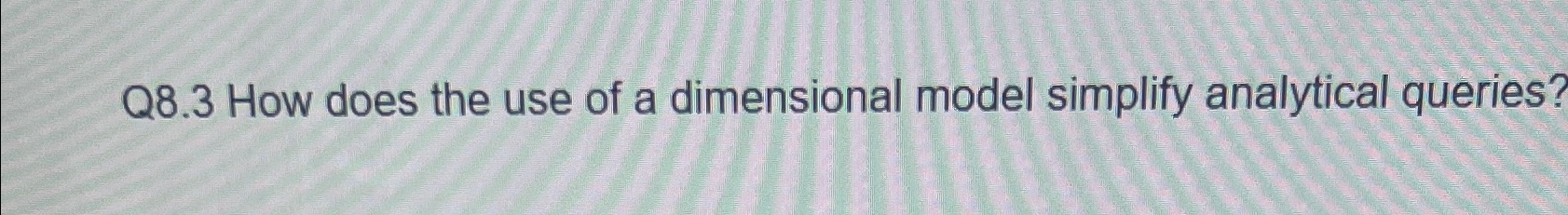Solved Q8.3 ﻿How does the use of a dimensional model | Chegg.com
