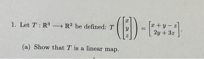Solved 1. Let T:R3 R2 be defined: T⎝⎛⎣⎡xyz⎦⎤⎠⎞=[x+y−z2y+3z] | Chegg.com