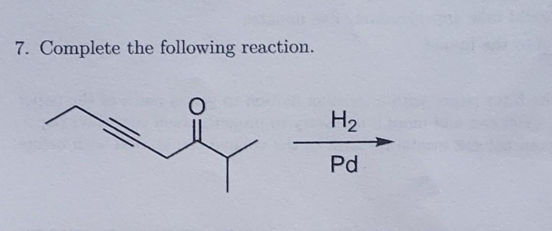 Solved 7. Complete the following reaction. O H2 Pd | Chegg.com