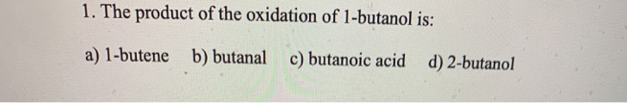 Solved 1. The product of the oxidation of 1-butanol is: a) | Chegg.com