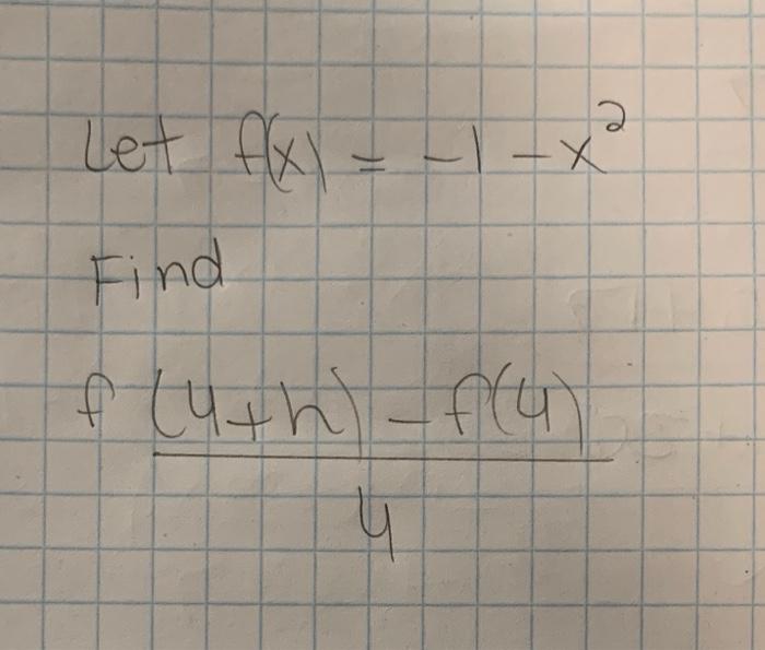 Solved Let f(x)=−1−x2 Find f(4+h)−f(4) | Chegg.com