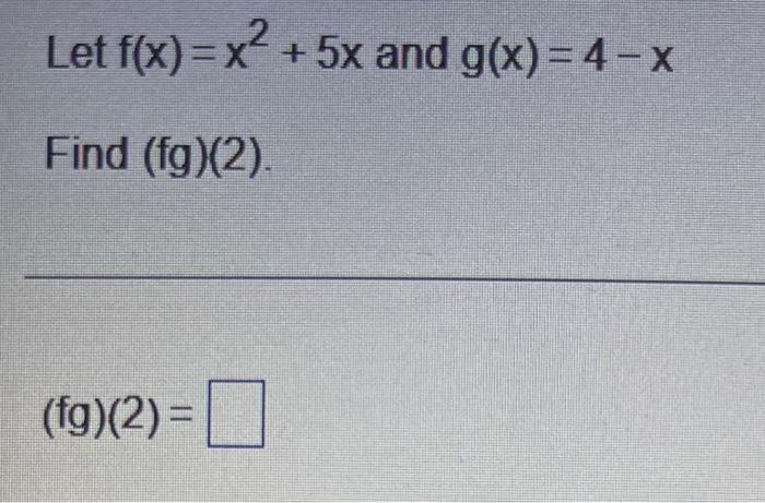 Solved Let f(x)=x² + 5x and g(x)=4-x Find (fg)(2). (fg)(2) = | Chegg.com