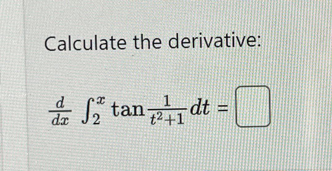 Solved Calculate the derivative:ddx∫2xtan1t2+1dt= | Chegg.com