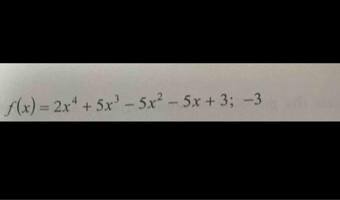 Solved f(x)=2x4+5x3−5x2−5x+3;−3 | Chegg.com