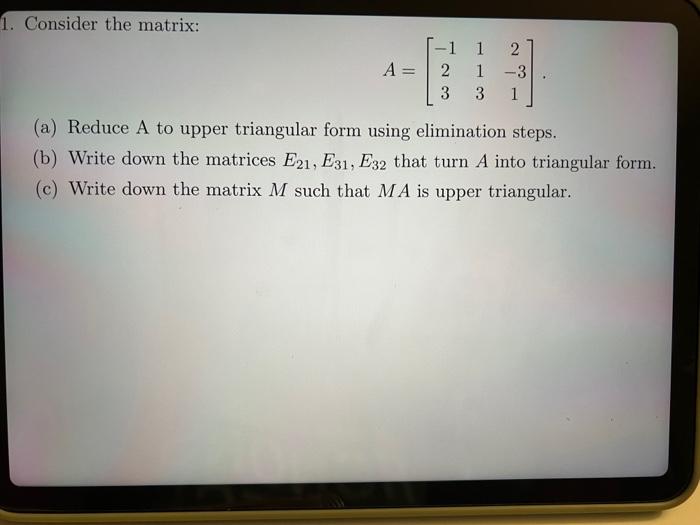 Solved 1. Consider the matrix: A=⎣⎡−1231132−31⎦⎤ (a) Reduce | Chegg.com
