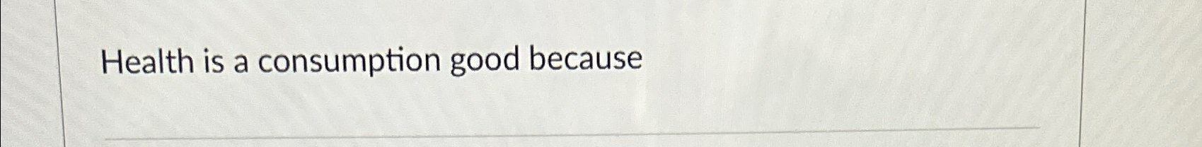 Solved Health is a consumption good because | Chegg.com