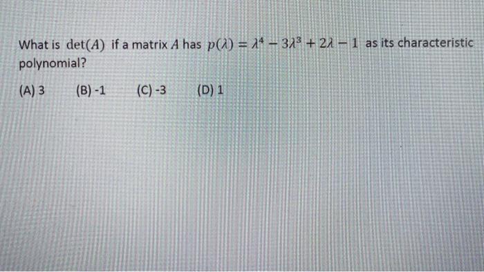 Solved What is det(A) if a matrix A has p(λ)=λ4−3λ3+2λ−1 as | Chegg.com