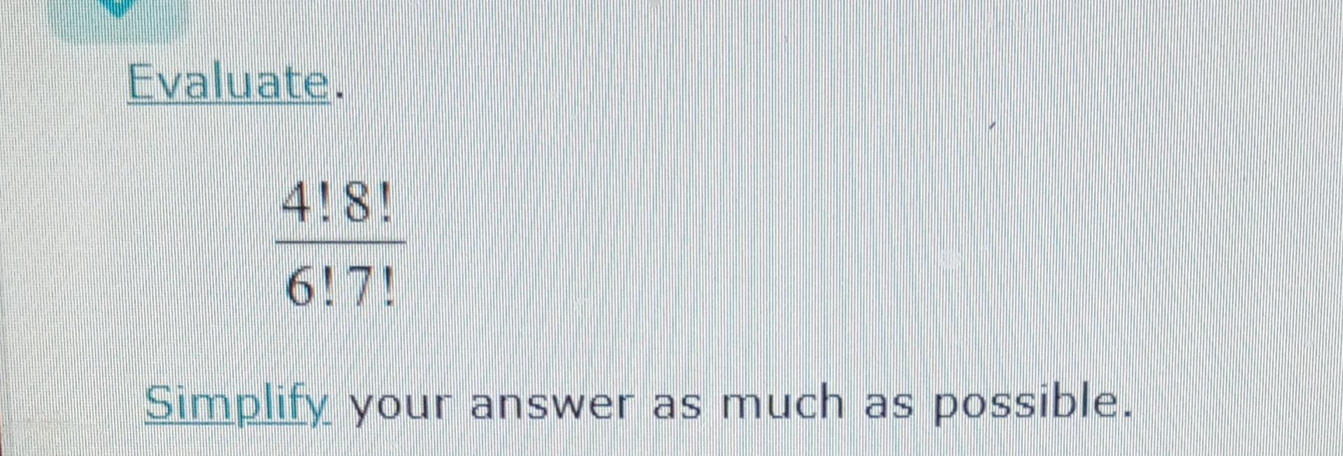 Solved Evaluate. 6!7!4!8! Simplify your answer as much as | Chegg.com