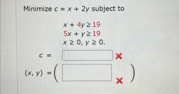Solved Minimize c=x+2y subject to x+4y≥195x+y≥19x≥0,y≥0. | Chegg.com