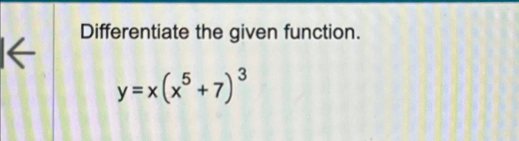Solved Differentiate the given function.y=x(x5+7)3 | Chegg.com