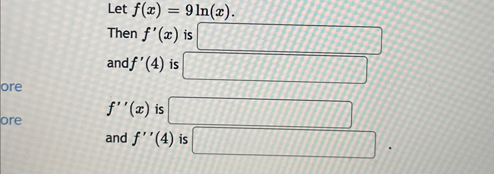 Solved Let f(x)=9ln(x).Then f'(x) ﻿is and f'(4) ﻿isf''(x) | Chegg.com