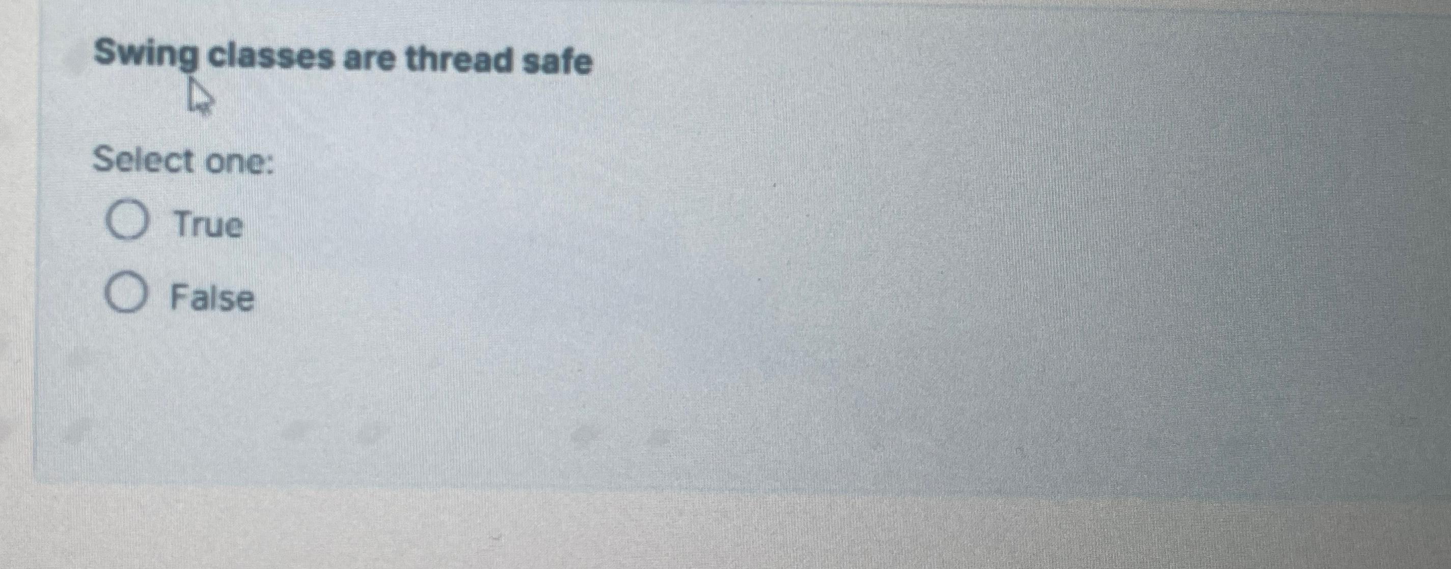 Solved Swing classes are thread safeSelect one:TrueFalse | Chegg.com