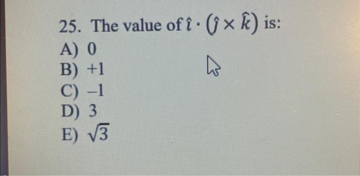 Solved 25. The value of ^⋅( ^×k^) is: A) 0 B) +1 C) -1 D) 3 | Chegg.com
