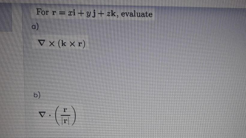 Solved For r= xi+yj + zk, evaluate a) V X (k X r) b) . r | Chegg.com