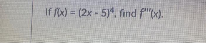 Solved If f(x)=(2x−5)4, find f′′′(x). | Chegg.com