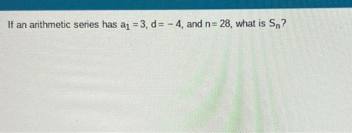 Solved if an arithmetic seris has a1=3, d=-4, and n=28 what | Chegg.com