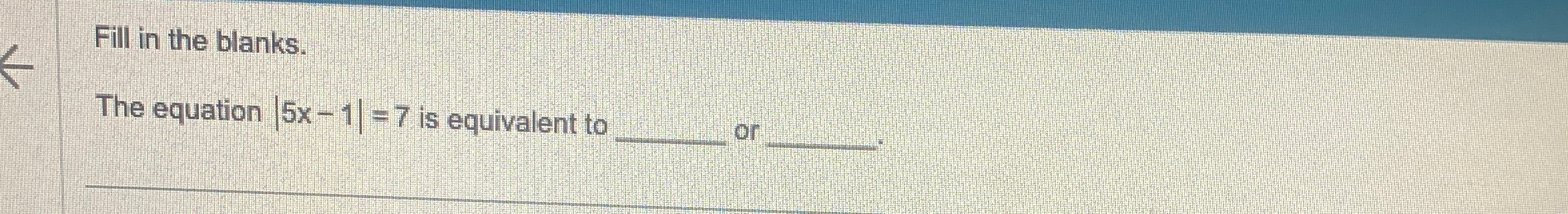 Solved Fill in the blanks.The equation |5x-1|=7 ﻿is | Chegg.com
