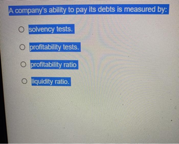 Solved A company's ability to pay its debts is measured by: | Chegg.com