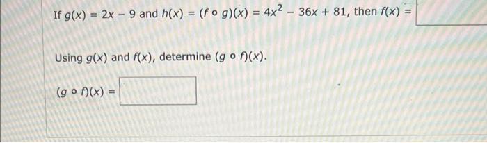 Solved If g(x)=2x−9 and h(x)=(f∘g)(x)=4x2−36x+81, then f(x)= | Chegg.com