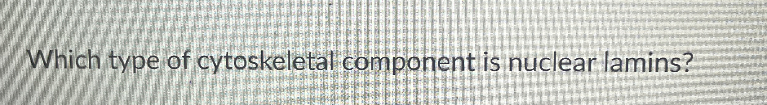 Solved Which type of cytoskeletal component is nuclear | Chegg.com