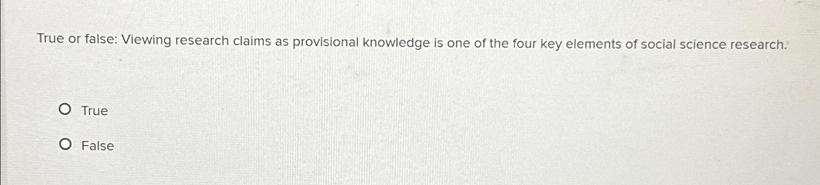 Solved True or false: Viewing research claims as provisional | Chegg.com