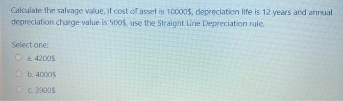 Solved Calculate the salvage value, if cost of asset is | Chegg.com