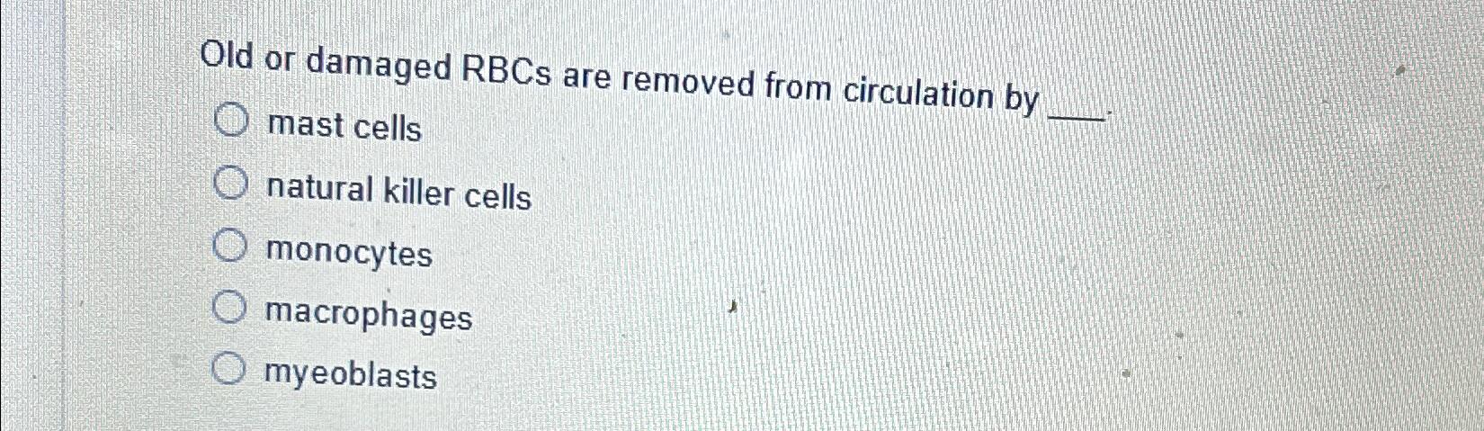 Solved Old or damaged RBCs are removed from circulation by | Chegg.com