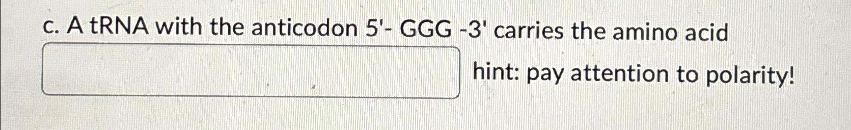 Solved c. ﻿A tRNA with the anticodon 5'- ﻿GGG -3' ﻿carries | Chegg.com