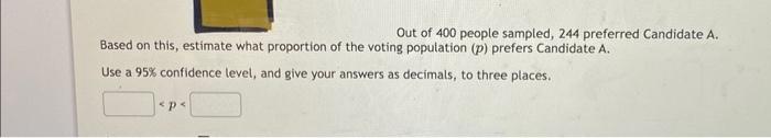 Solved Out of 400 people sampled, 244 preferred Candidate A. | Chegg.com