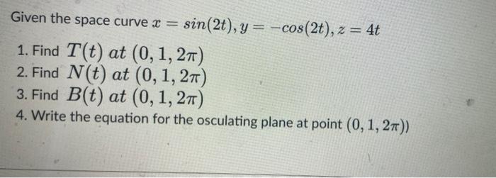 Solved Given the space curve x = sin(2t), y = −cos (2t), z = | Chegg.com