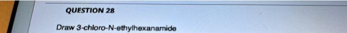 Solved QUESTION 28 Draw 3-chloro-N-ethylhexanamide | Chegg.com