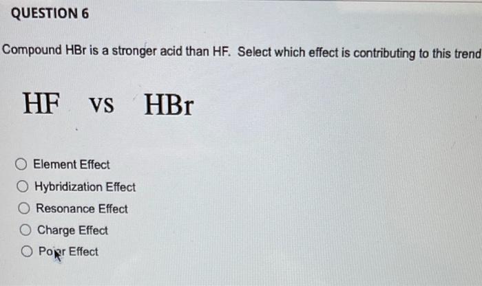 Solved QUESTION 6 Compound HBr is a stronger acid than HF. | Chegg.com