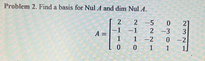 Solved Problem 2. Find a basis for NulA and dimNulA. | Chegg.com