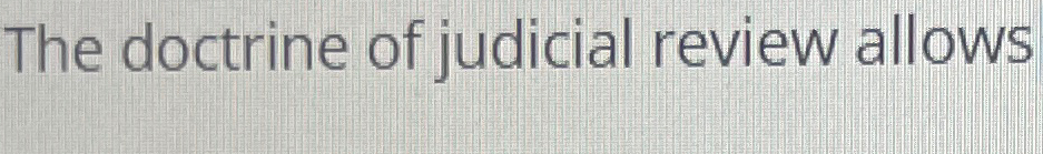 Solved The doctrine of judicial review allows | Chegg.com