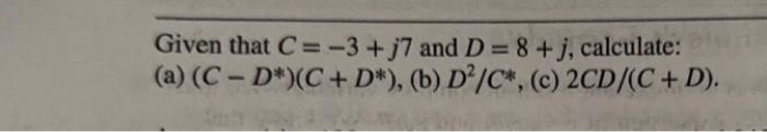 Solved Given that C=−3+j7 and D=8+j, calculate: (a) | Chegg.com
